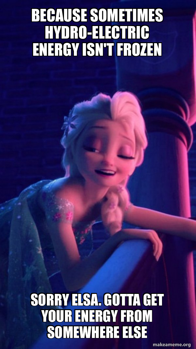 Because Sometimes Hydro Electric Energy Isnt Frozen Sorry Elsa Gotta Get Your Energy From