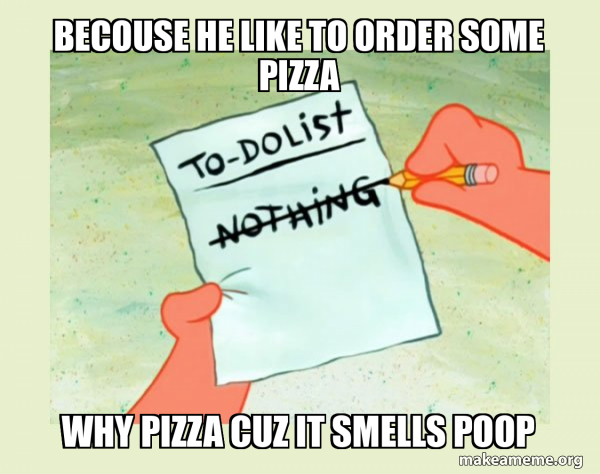 becouse he like to order some pizza why pizza cuz it smells poop - To ...
