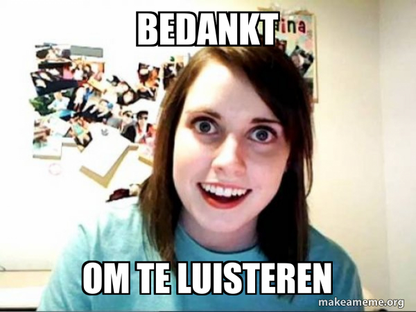 Bedankt om te luisteren - Overly Attached GirlFriend Meme Generator