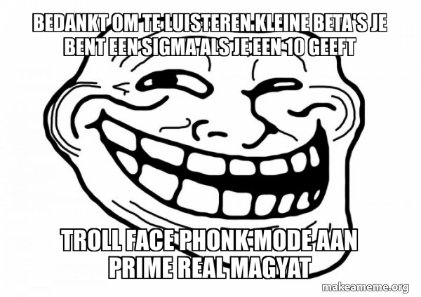 bedankt om te luisteren kleine beta's je bent een sigma als je een 10 geeft troll face phonk ...