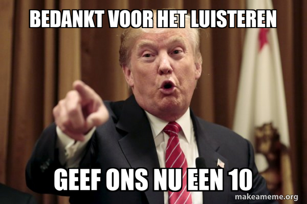 bedankt voor het luisteren geef ons nu een 10 - Donald Trump Says Meme ...