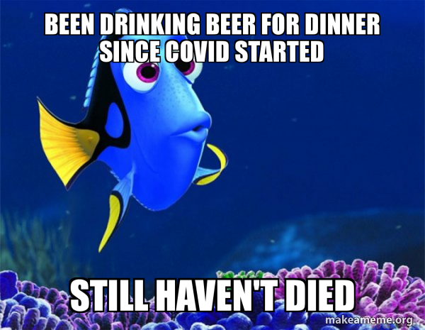 Been drinking beer for dinner since covid started Still haven't died ...