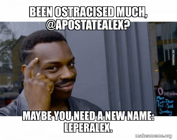 Been ostracised much, @ApostateAlex? Maybe you need a new name ...