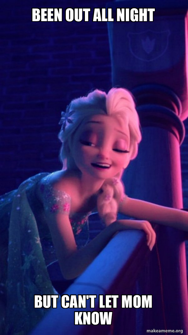 Been out all night but can't let mom know - Drunk Elsa Meme Generator