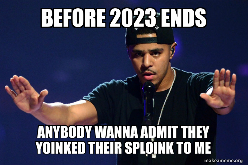Before 2023 ends Anybody wanna admit they yoinked their sploink to me ...