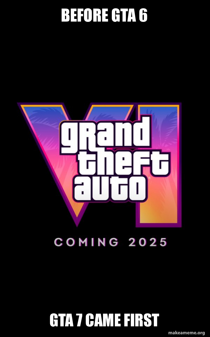 Before GTA 6 GTA 7 Came First - Before GTA6 - Before GTA VI Meme Generator