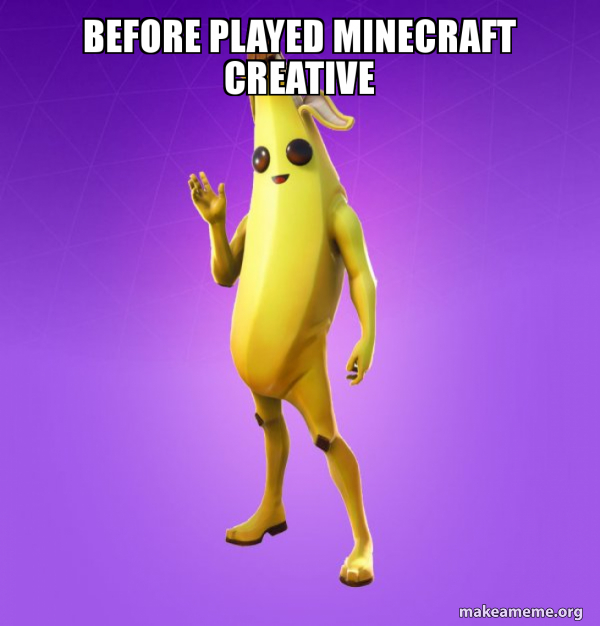 before played minecraft creative - Peely Meme Generator