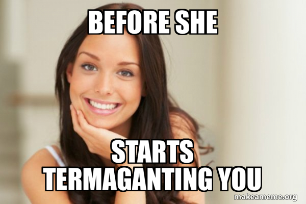 BEFORE SHE STARTS TERMAGANTING YOU - Good Girl Gina Meme Generator
