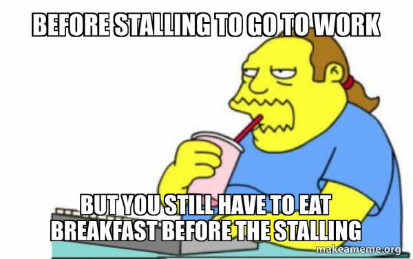 Before stalling to go to work But you still have to eat breakfast ...