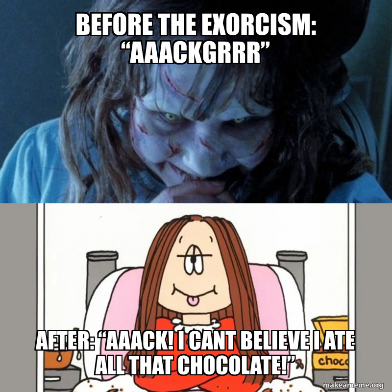 Before the exorcism: “aaackgrrr” After: “Aaack! I cant believe i ate ...