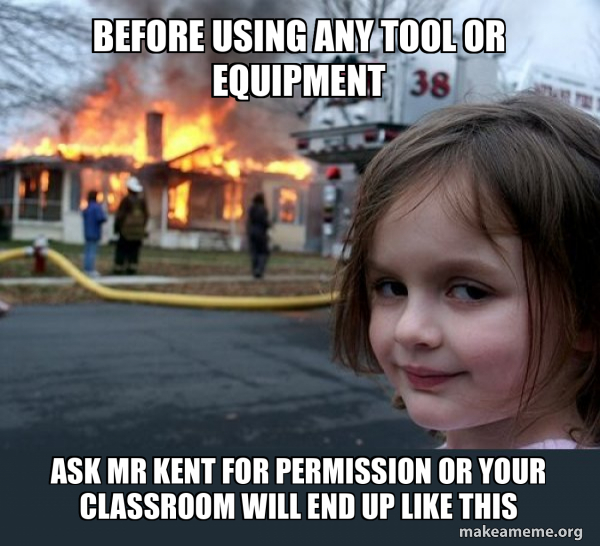 Before using any tool or equipment Ask Mr kent for permission or your ...