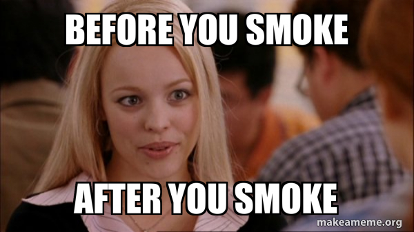 before you smoke after you smoke - Mean Girls Meme Meme Generator