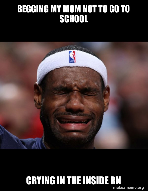 begging my mom not to go to school crying in the inside rn - Lebron ...