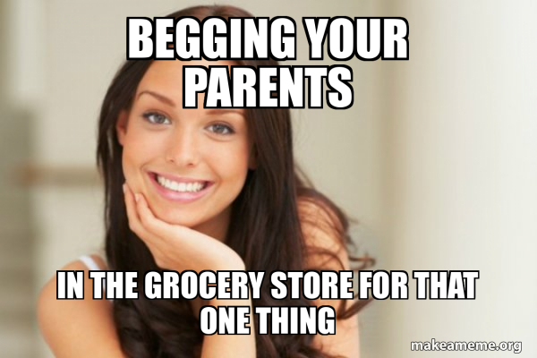 Begging your parents In the grocery store for that one thing - Good ...