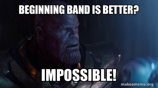 Beginning band is better? impossible! - Thanos - Impossible Meme Generator