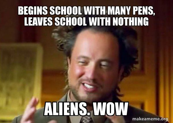 Begins school with many pens, leaves school with nothing Aliens. WOW ...
