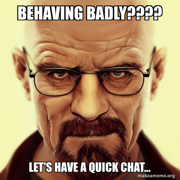 Behaving Badly???? Let's have a quick chat... - Walter White Breaking ...