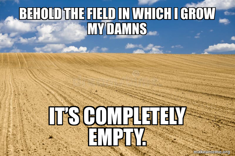 Behold the field in which I grow my damns It’s completely empty. Meme ...