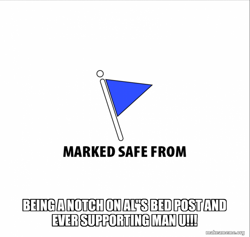 Being a notch on Al"s bed post and ever supporting man U!!! Meme Generator