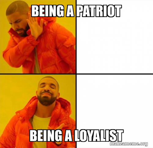 being a patriot being a loyalist Meme Generator