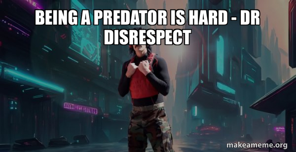 being a predator is hard - Dr disrespect - Dr Disrespect Meme Generator