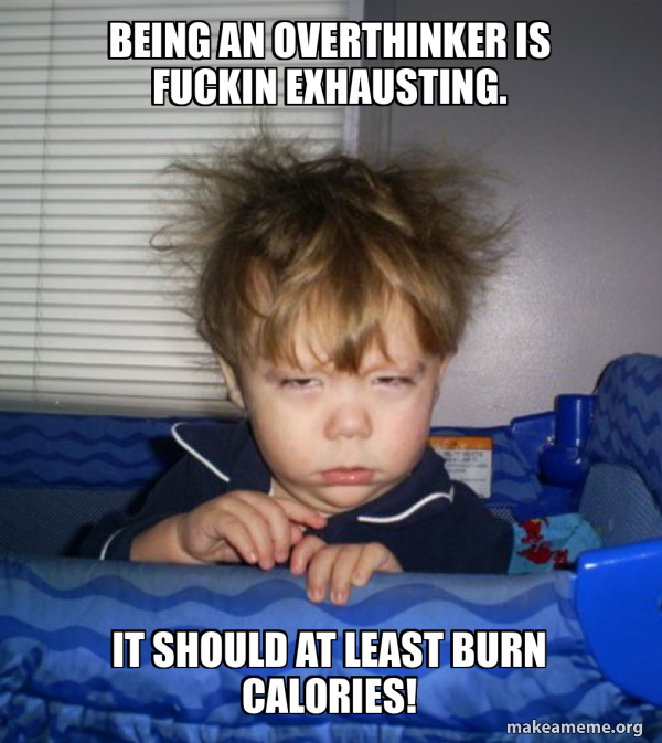 Being an overthinker is fuckin exhausting. It should at least burn ...