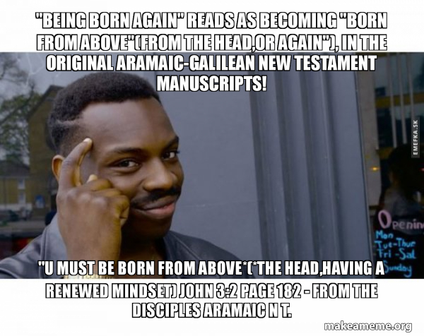 "Being Born again" reads as becoming "Born from above"(from the head,or ...