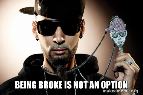 Being broke is not an option Meme Generator