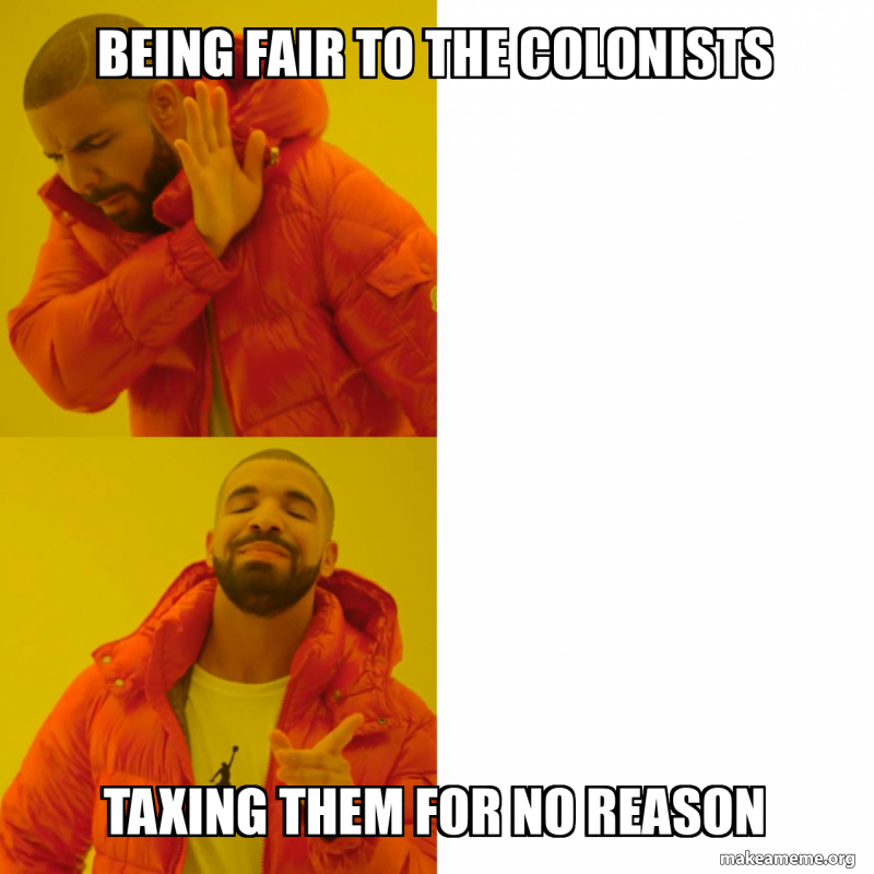 being fair to the colonists taxing them for no reason Meme Generator