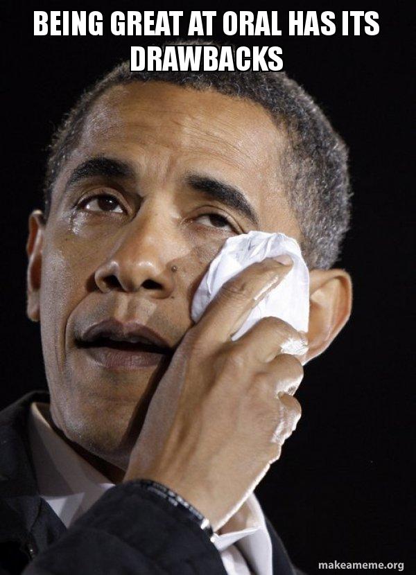 being great at oral has its drawbacks - Crying Obama Meme Generator