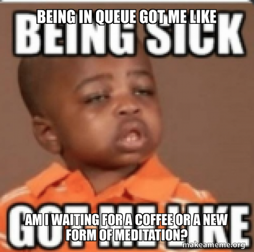 Being in queue got me like Am I waiting for a coffee or a new form of ...