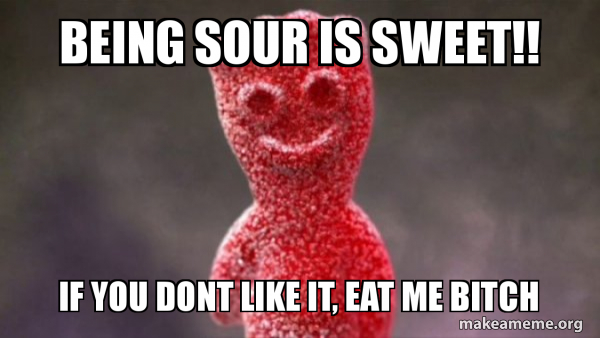 Being sour is sweet!! If you dont like it, Eat me Bitch - sour patch ...