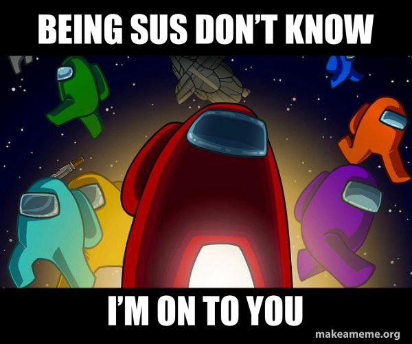 Being sus don’t know I’m on to you - Among Us Meme Generator
