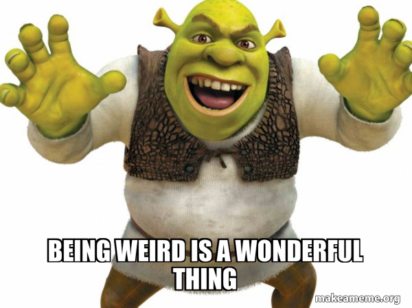 Being weird is a wonderful thing - Shrek Meme Generator
