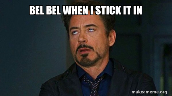 bel bel when I stick it in - Tony Stark Eye Roll Meme Generator