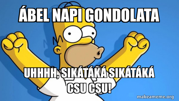 Ábel napi gondolata Uhhhh, sikátáká sikátáká csu csu! - Happy Homer ...