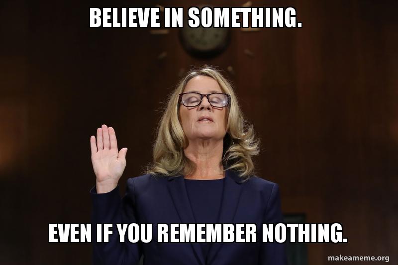 Believe in something. Even if you remember nothing. - Dr. Blasey Ford ...