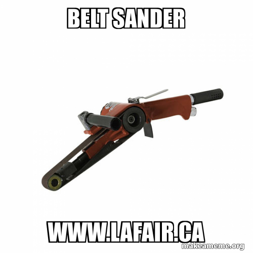 Belt Sander www.lafair.ca Meme Generator