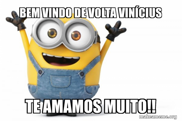 BEM VINDO DE VOLTA VINÍCIUS TE AMAMOS MUITO!! - Happy Minion Meme Generator