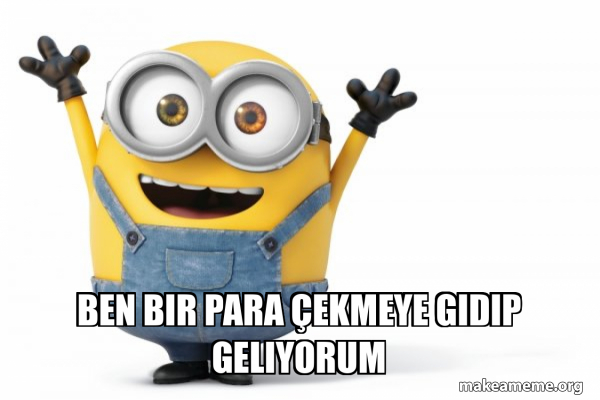 Ben bir para çekmeye gidip geliyorum - Happy Minion Meme Generator