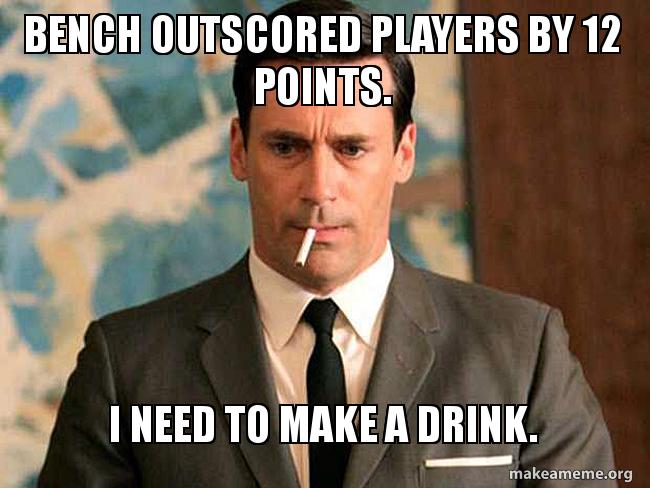 Bench outscored players by 12 points. I need to make a drink. Meme ...
