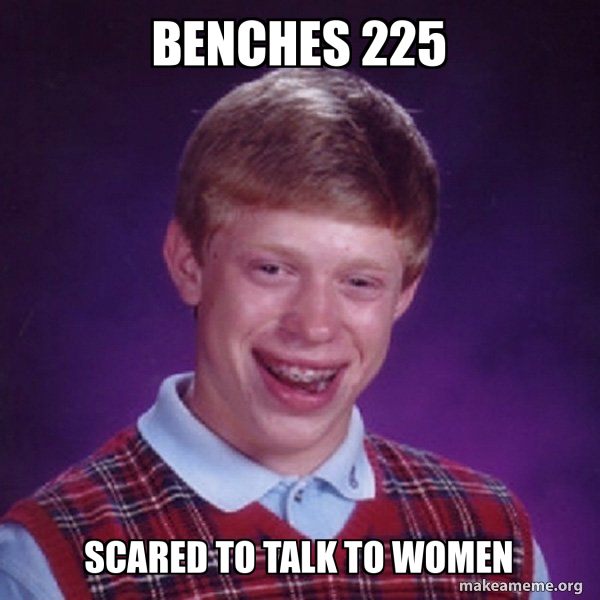 Benches 225 Scared to talk to women - Bad Luck Brian Meme Generator