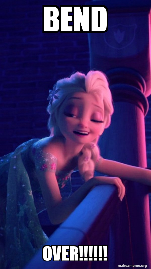 bend OVER!!!!!! - Drunk Elsa Meme Generator