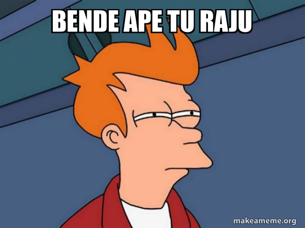 Bende ape tu raju - Futurama Fry Meme Generator