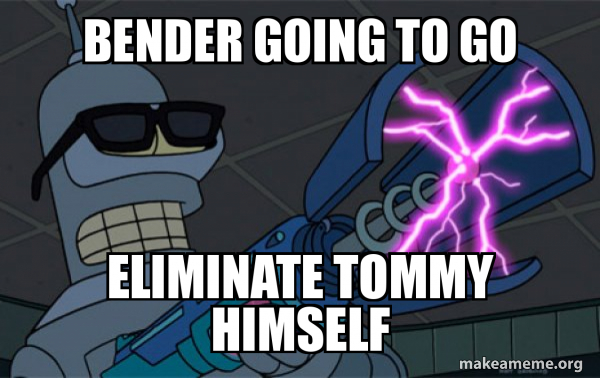 Bender going to go eliminate Tommy Himself - Blasting Bender Meme Generator