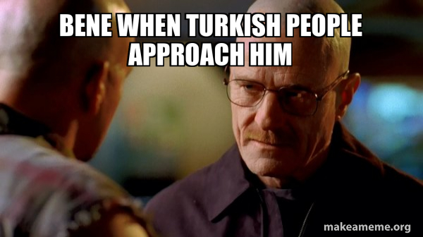 Bene when turkish people approach him - Breaking Bad Meme Generator