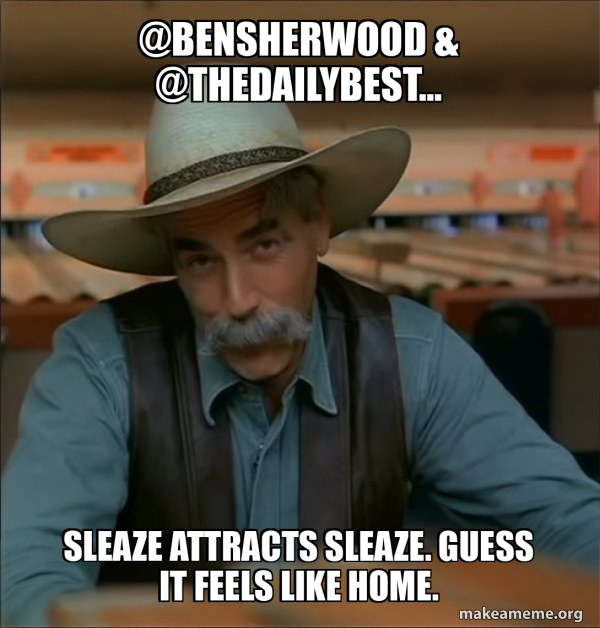 @bensherwood & @TheDailyBest... Sleaze attracts sleaze. Guess it feels ...