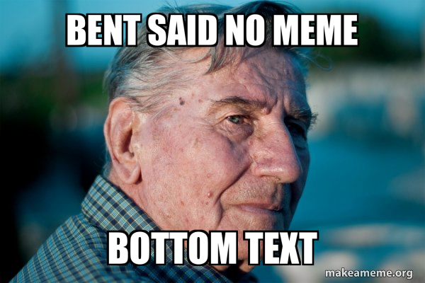 bent said no meme bottom text - Marriage Advice Grandad Meme Generator