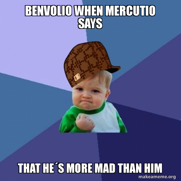 Benvolio when mercutio says that heÂ´s more mad than him - Scumbag ...