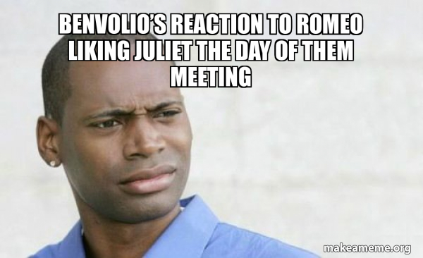 Benvolio’s reaction to Romeo liking Juliet the day of them meeting ...